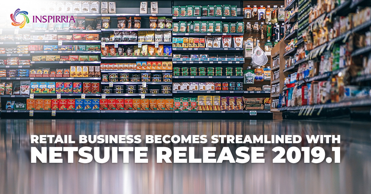 Retail Business Becomes Streamlined With NetSuite Release 2019.1 | Inspirria Cloudtech